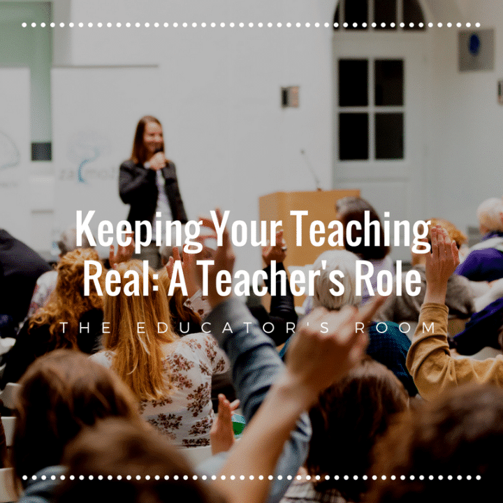 Keeping Your Teaching Real: A Teacher's Role - The Educators Room
