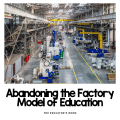 Abandoning the Factory Model of Education - The Educators Room